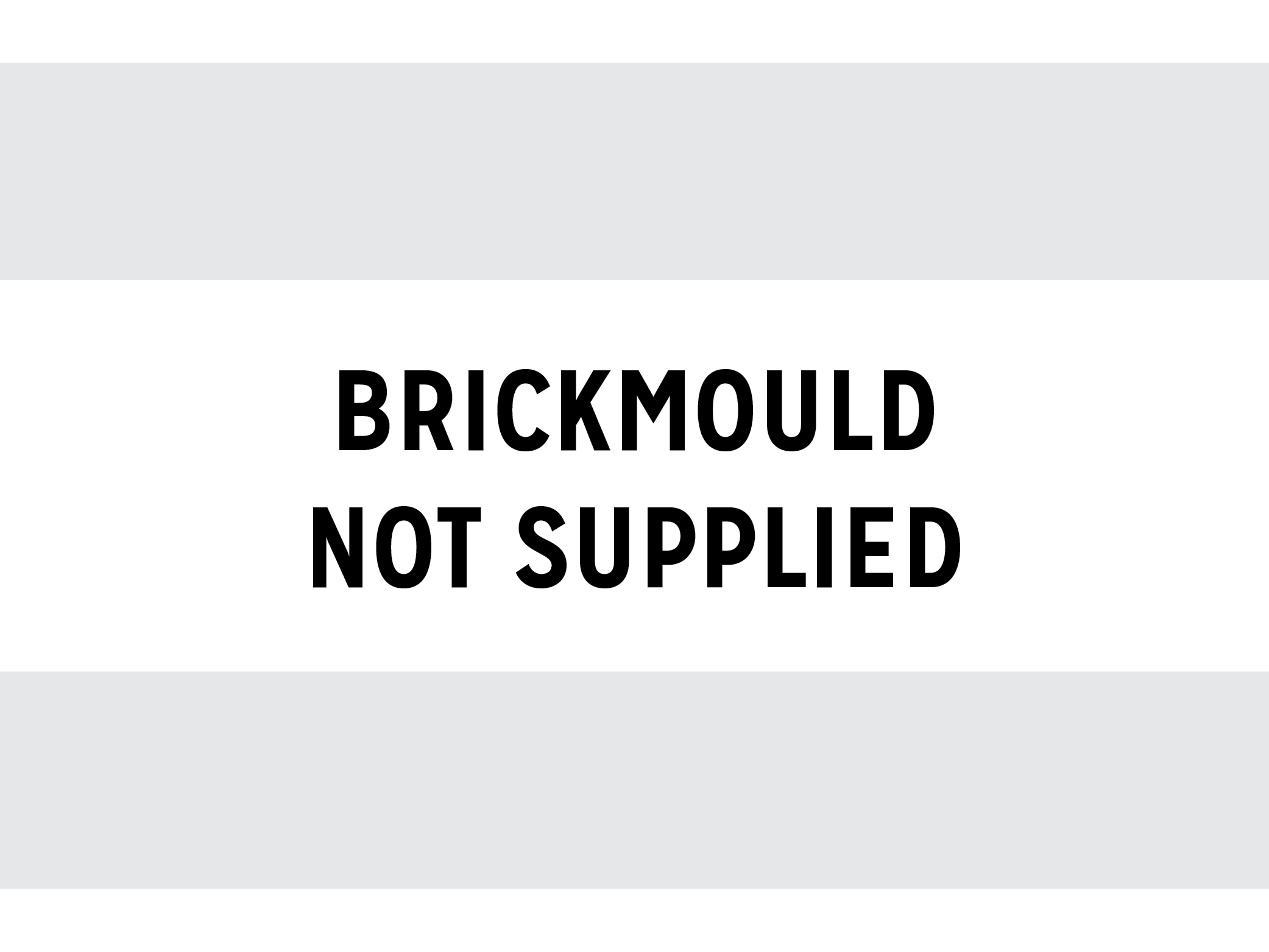 Brickmould Not Supplied DEDUCT $15.00 - BASIC BRICKMOULD